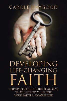 Developing Life-Changing Faith: The Simple Hidden Biblical Keys that ...