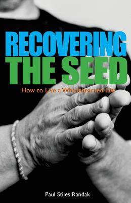 Recovering the Seed: How to Live a Wholehearted Life by Paul Stiles ...