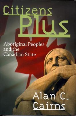 Citizens Plus: Aboriginal Peoples and the Canadian State by Alan Cairns ...