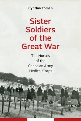 Sister Soldiers of the Great War: The Nurses of the Canadian Army ...