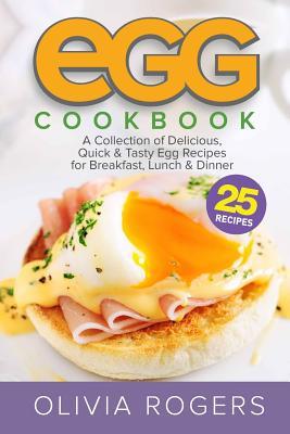 Egg Cookbook: A Collection of 25 Delicious, Quick & Tasty Egg Recipes ...