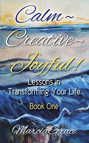 Calm, Creative, Joyful!: Lessons in Transforming Your Life by Marcia ...