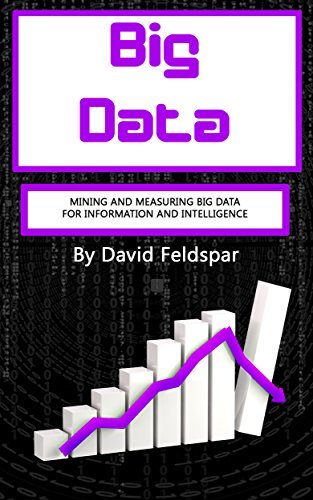 Big Data: Mining and Measuring Big Data for Information and Intelligence by David Feldspar ...