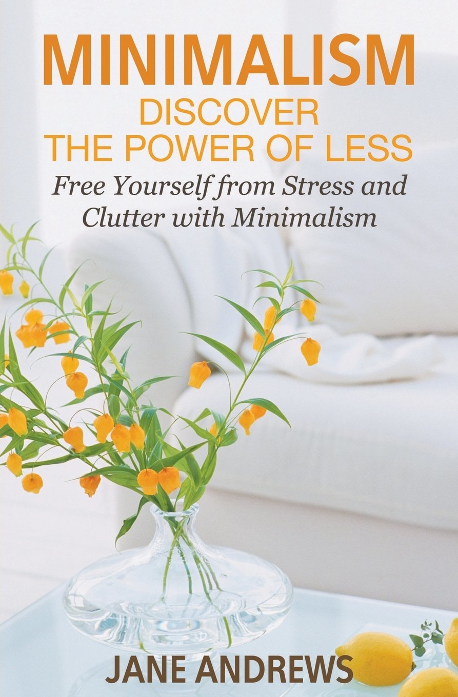 Minimalism: Discover the Power Of Less: Free Yourself from Stress and ...