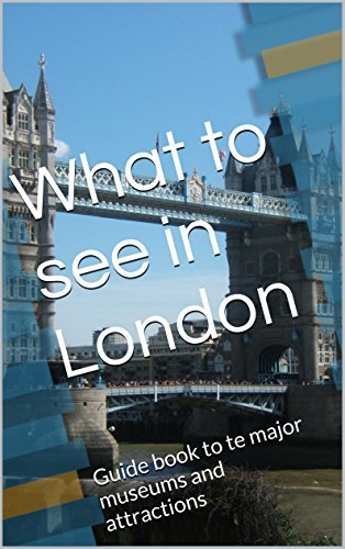 What to see in London: Guide book to te major museums and attractions ...
