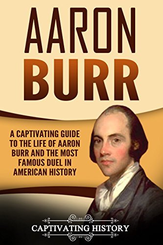 Aaron Burr: A Captivating Guide to the Life of Aaron Burr and the Most ...
