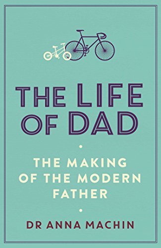 The Life of Dad: The Making of a Modern Father by Dr Anna Machin ...