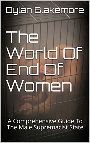 The World Of End Of Women: A Comprehensive Guide To The Male Supremacist State by Dylan ...
