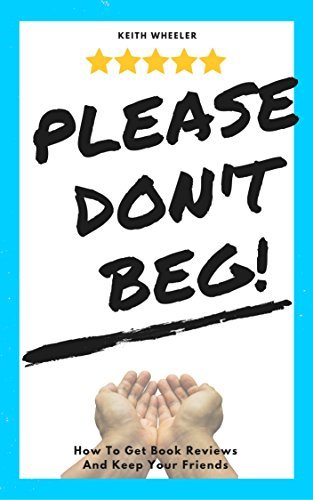 Please Don't Beg!: How To Get Book Reviews And Keep Your Friends by ...