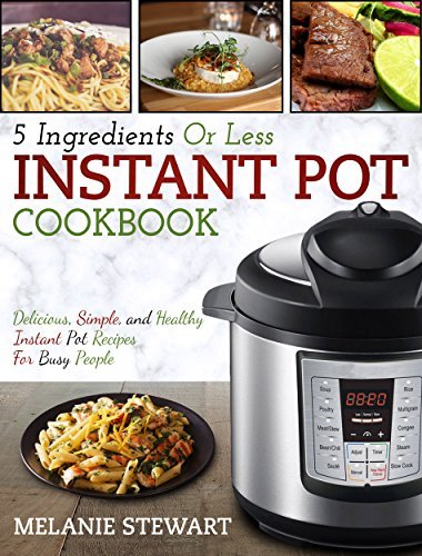 Instant Pot Cookbook: 5 Ingredients Or Less – Delicious, Simple, and ...