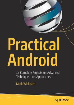 Practical Android: 14 Complete Projects on Advanced Techniques and Approaches by Mark Wickham ...