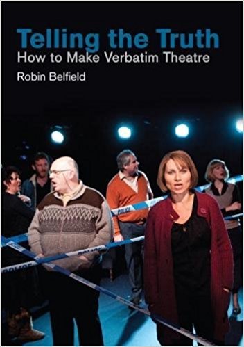 Telling the Truth: How to Make Verbatim Theatre by Robin Belfield ...