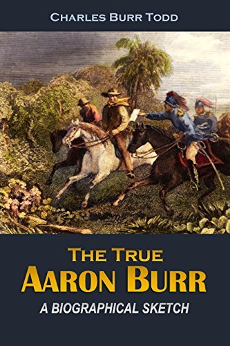 The True Aaron Burr: A Biographical Sketch by Charles Burr Todd | Goodreads