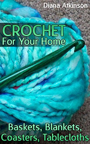 Crochet For Your Home: Baskets, Blankets, Coasters, Tablecloths: by ...