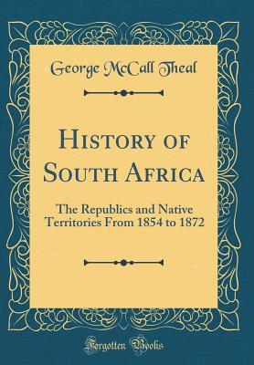 History of South Africa: The Republics and Native Territories from 1854 ...