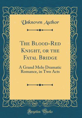 The Blood-Red Knight, or the Fatal Bridge: A Grand Melo Dramatic ...