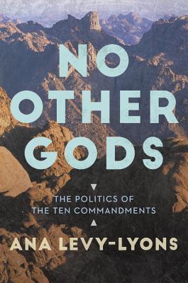 No Other Gods: The Politics of the Ten Commandments by Ana Levy-Lyons ...