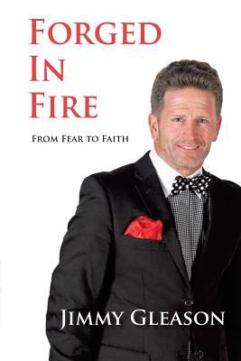 Forged In Fire: From Fear to Faith by Jimmy Gleason | Goodreads
