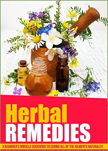 Herbal Remedies: A Beginner's Miracle Guidebook To Curing All Of The ...