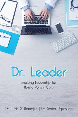 Dr. Leader: Imbibing Leadership for Holistic Patient Care by Tuhin S ...