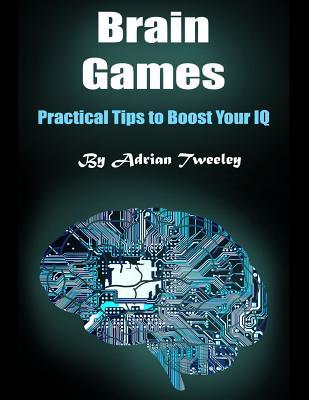 Brain Games: Practical Tips to Boost Your IQ by Adrian Tweeley | Goodreads