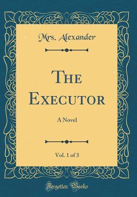 The Executor, Vol. 1 of 3: A Novel by Mrs. Alexander | Goodreads