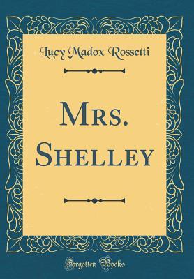 Mrs. Shelley (Classic Reprint) by Lucy Madox Rossetti | Goodreads