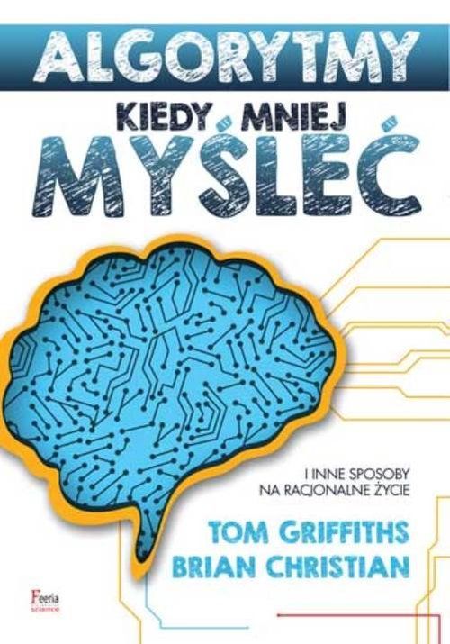 Algorytmy. Kiedy mniej myśleć i inne sposoby na racjonalne życie by Brian Christian | Goodreads