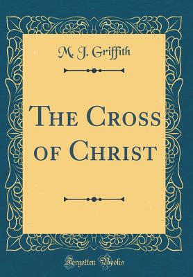 The Cross of Christ (Classic Reprint) by M.J. Griffith | Goodreads