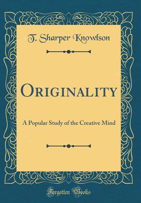 Originality: A Popular Study of the Creative Mind by T. Sharper ...