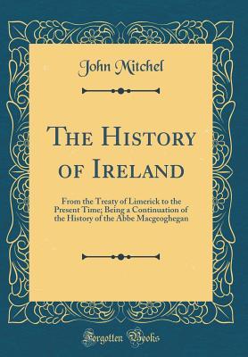 The History of Ireland: From the Treaty of Limerick to the Present Time ...