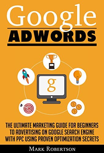 Google Adwords: The Ultimate Marketing Guide For Beginners To Advertising On Google Search ...