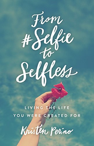 From #Selfie to Selfless: Living the Life You Were Created For by ...