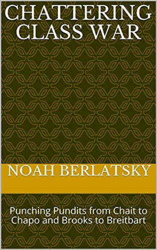 Chattering Class War: Punching Pundits from Chait to Chapo and Brooks ...