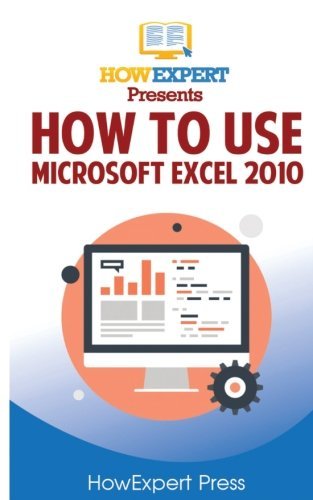 How To Use Microsoft Excel 2010: Your Step-By-Step Guide To Using Microsoft Excel 2010 by ...