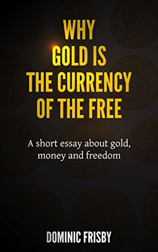 Why Gold is the Currency of the Free: A short essay about gold, money ...