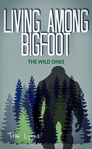 Living Among Bigfoot: The Wild Ones (A True Story) by Tom Lyons | Goodreads