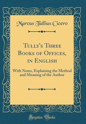 Tully's Three Books of Offices, in English: With Notes, Explaining the ...