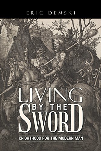 Living by the Sword: Knighthood for the Modern Man by Eric Demski ...