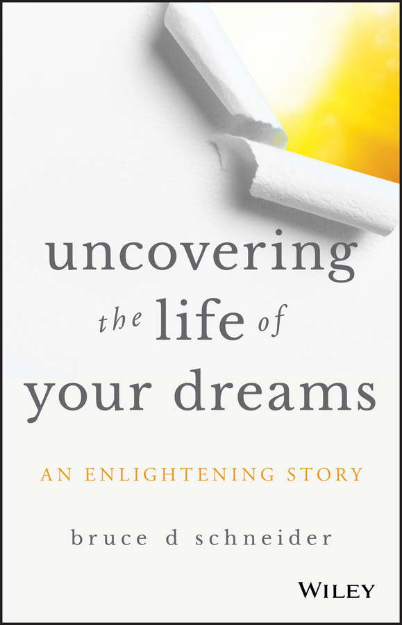 Uncovering the Life of Your Dreams: An Enlightening Story by Bruce D ...