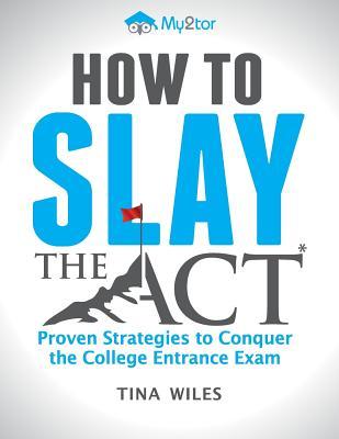 How to Slay the ACT: Proven Strategies to Conquer the College Entrance ...