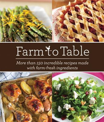 Farm to Table: More Than 150 Incredible Recipes Made with Farm-Fresh ...