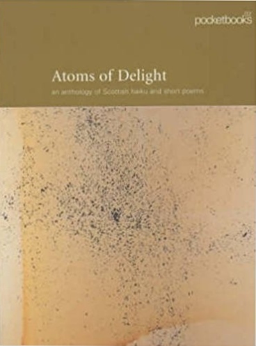 Atoms of Delight: An Anthology of Scottish Haiku and Poems by Alec ...