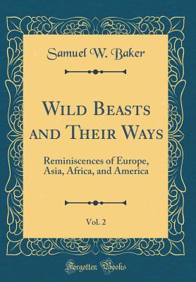 Wild Beasts and Their Ways, Vol. 2: Reminiscences of Europe, Asia ...