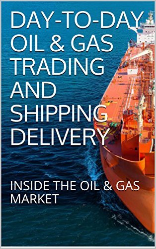DAY-TO-DAY OIL & GAS TRADING AND SHIPPING DELIVERY: INSIDE THE OIL ...