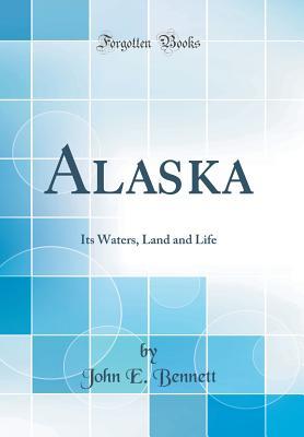 Alaska: Its Waters, Land and Life by John E. Bennett | Goodreads