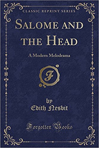 Salome and the Head: A Modern Melodrama by E. Nesbit | Goodreads