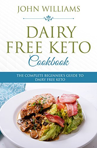 Dairy Free Keto Cookbook: The Complete Beginner’s Guide to Dairy Free Keto by John Williams ...