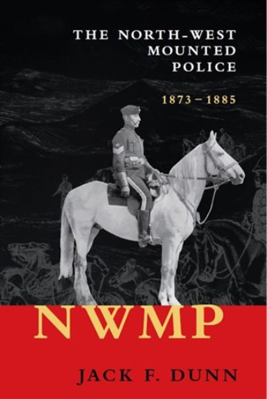 The North West Mounted Police, 1873–1885 by Jack F. Dunn | Goodreads