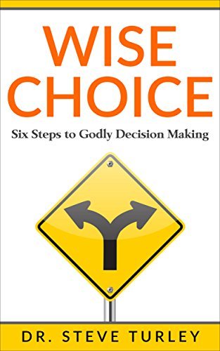 Wise Choice: Six Steps to Godly Decision Making by Steve Turley | Goodreads